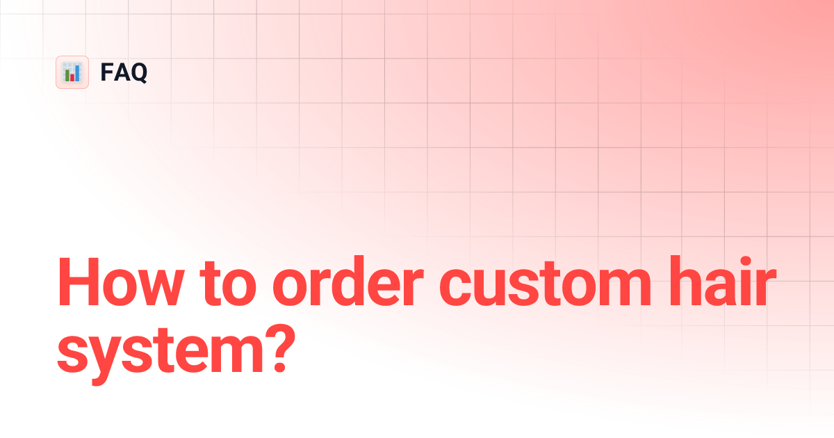 How to order custom hair system? | FAQ
